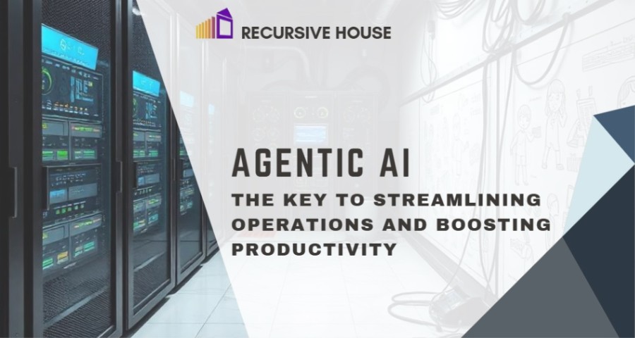 Agentic AI: Streamlining Operations, Boosting Productivity – Recursive House